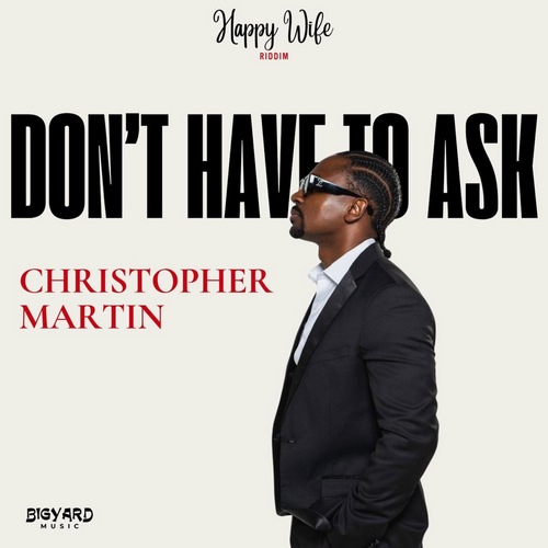 CHRISTOPHER MARTIN - DON'T HAVE TO ASK - HAPPY WIFE RIDDIM